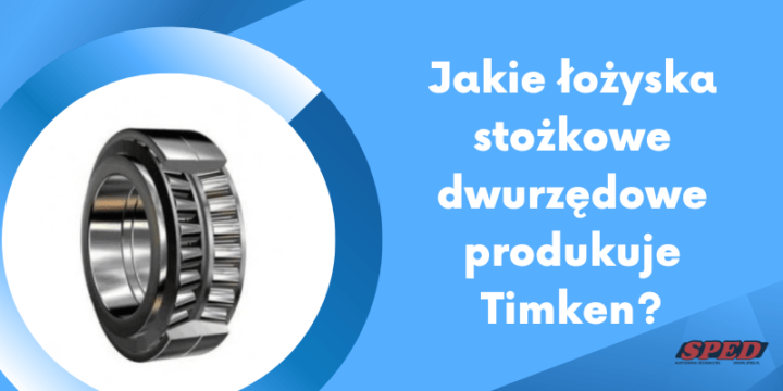 Jakie łożyska stożkowe dwurzędowe produkuje Timken? | Sped Sp. J.